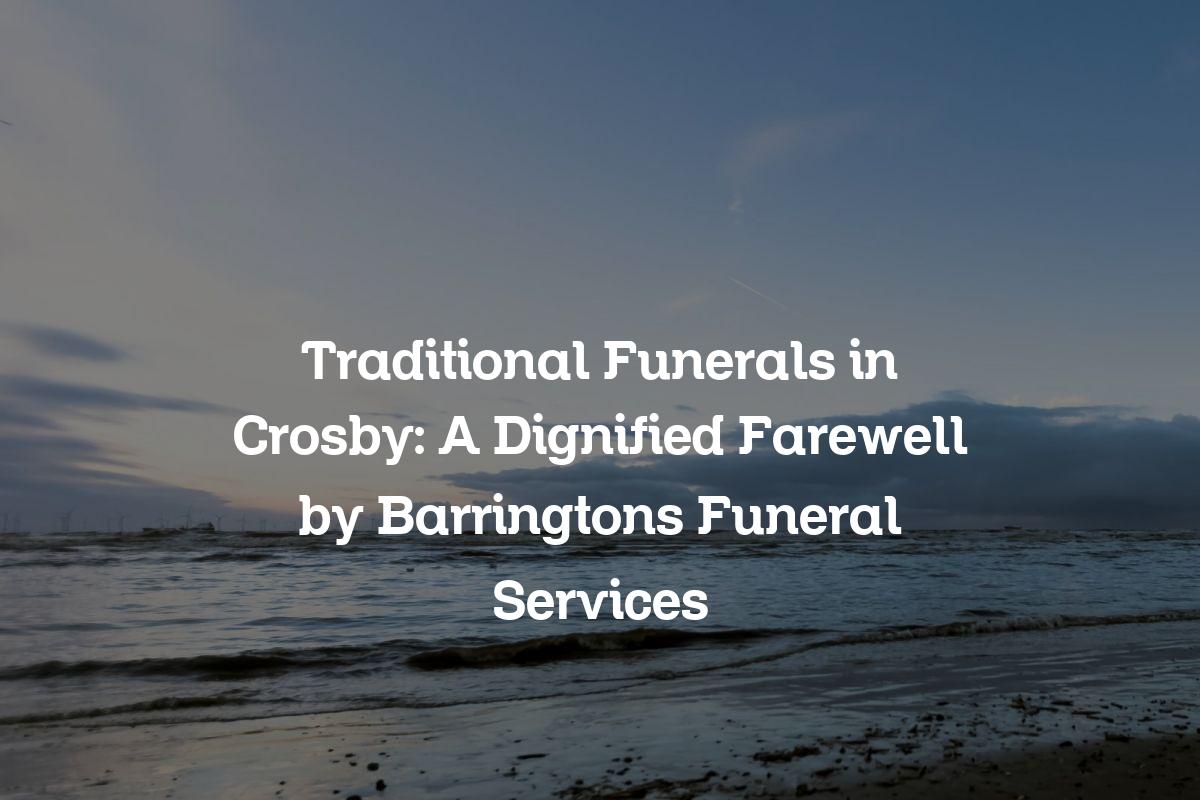 Traditional Funerals in Crosby: A Dignified Farewell by Barringtons ...