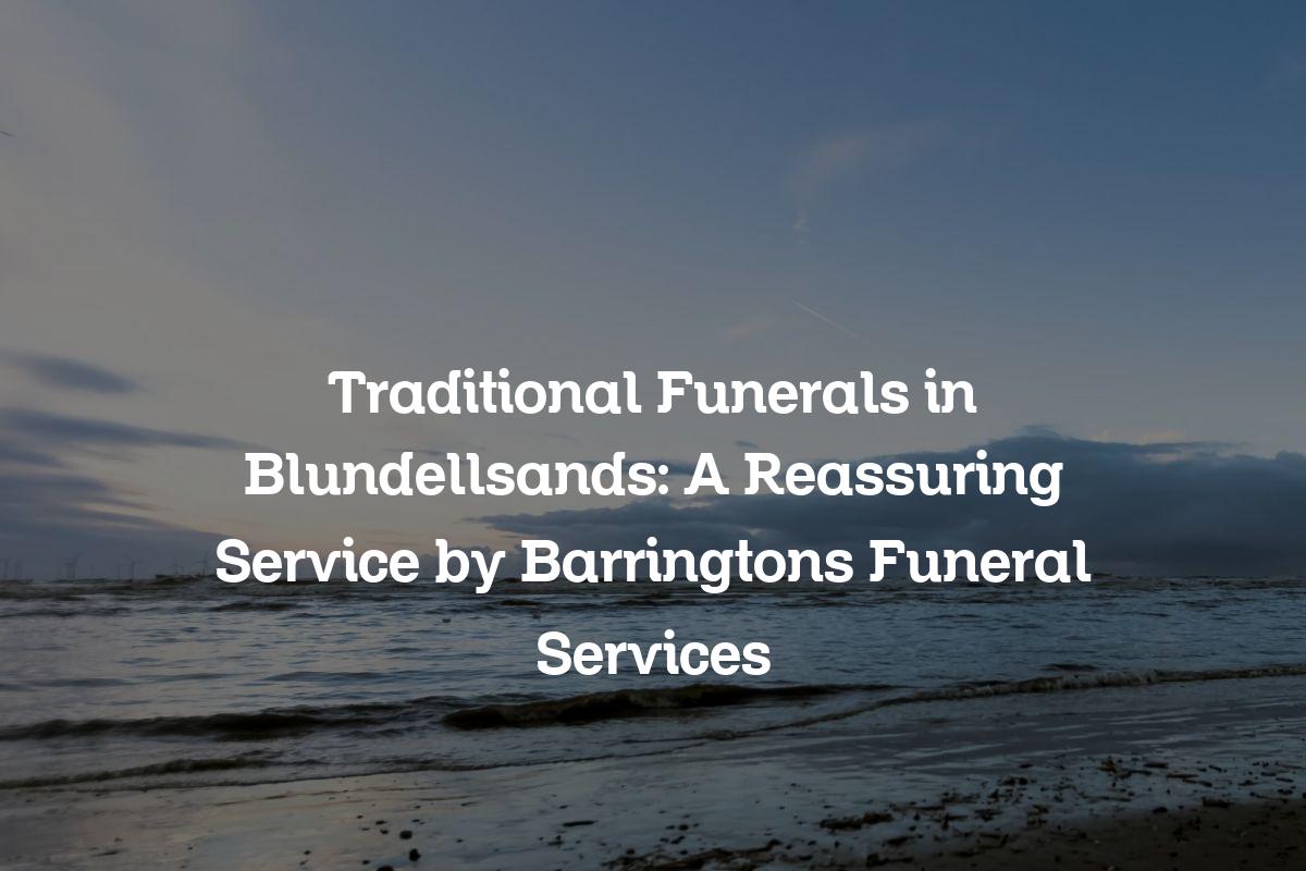 Traditional Funerals in Blundellsands: A Reassuring Service by ...
